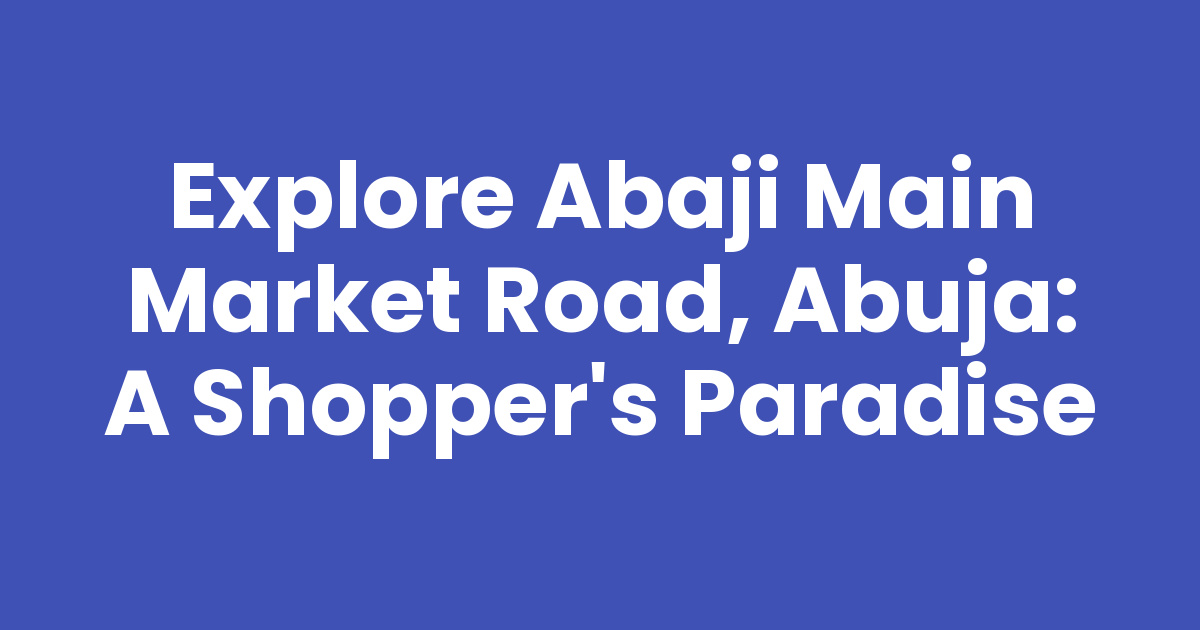 Explore Abaji Main Market Road, Abuja: A Shopper's Paradise