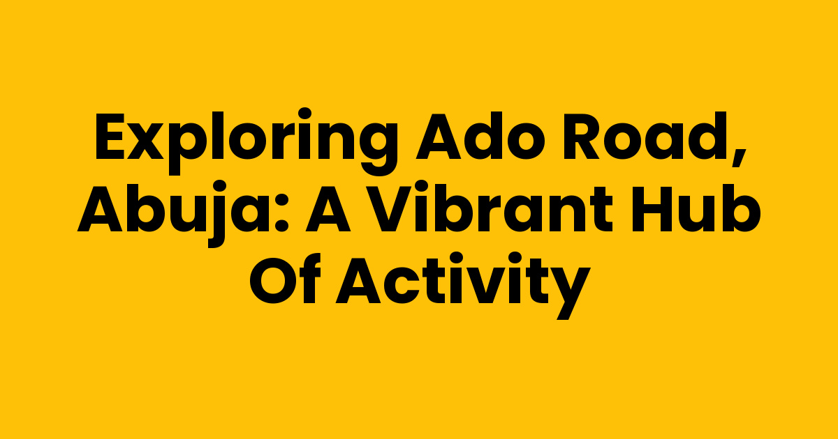 Exploring Ado Road, Abuja: A Vibrant Hub of Activity