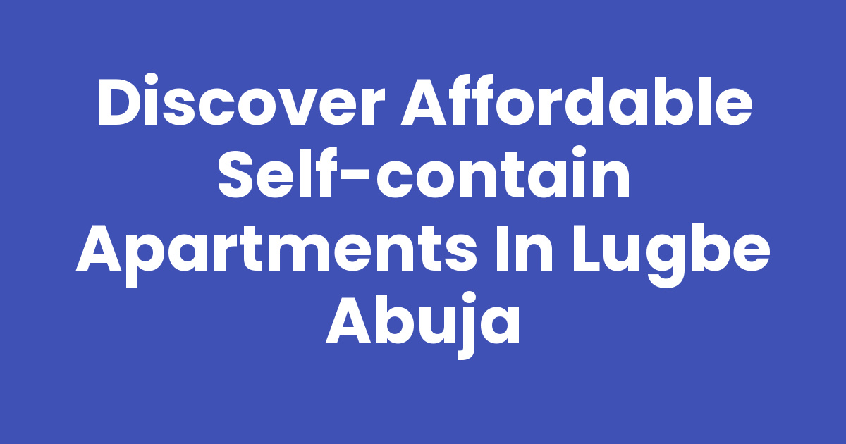 Discover Affordable Self-Contain Apartments in Lugbe Abuja