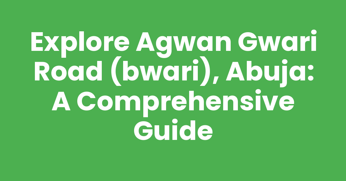 Explore Agwan Gwari Road (Bwari), Abuja: A Comprehensive Guide