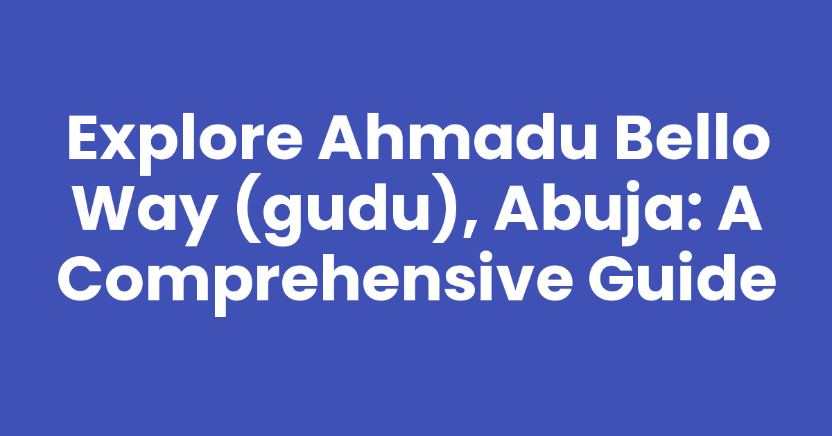 Explore Ahmadu Bello Way (Gudu), Abuja: A Comprehensive Guide
