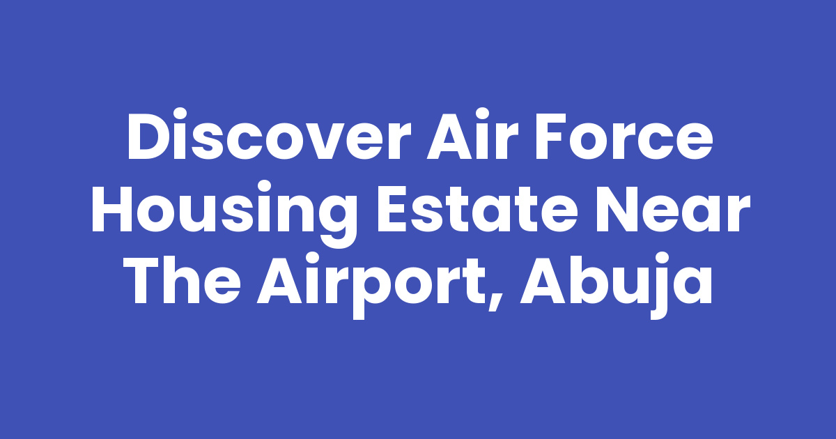 Discover Air Force Housing Estate Near The Airport, Abuja