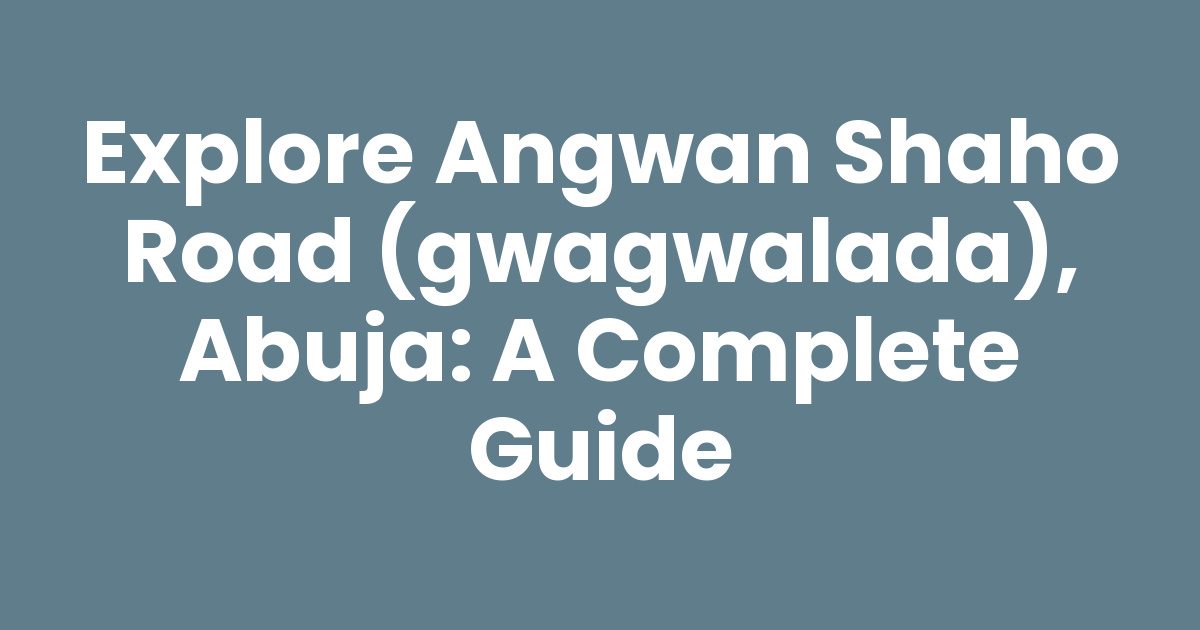 Explore Angwan Shaho Road (Gwagwalada), Abuja: A Complete Guide