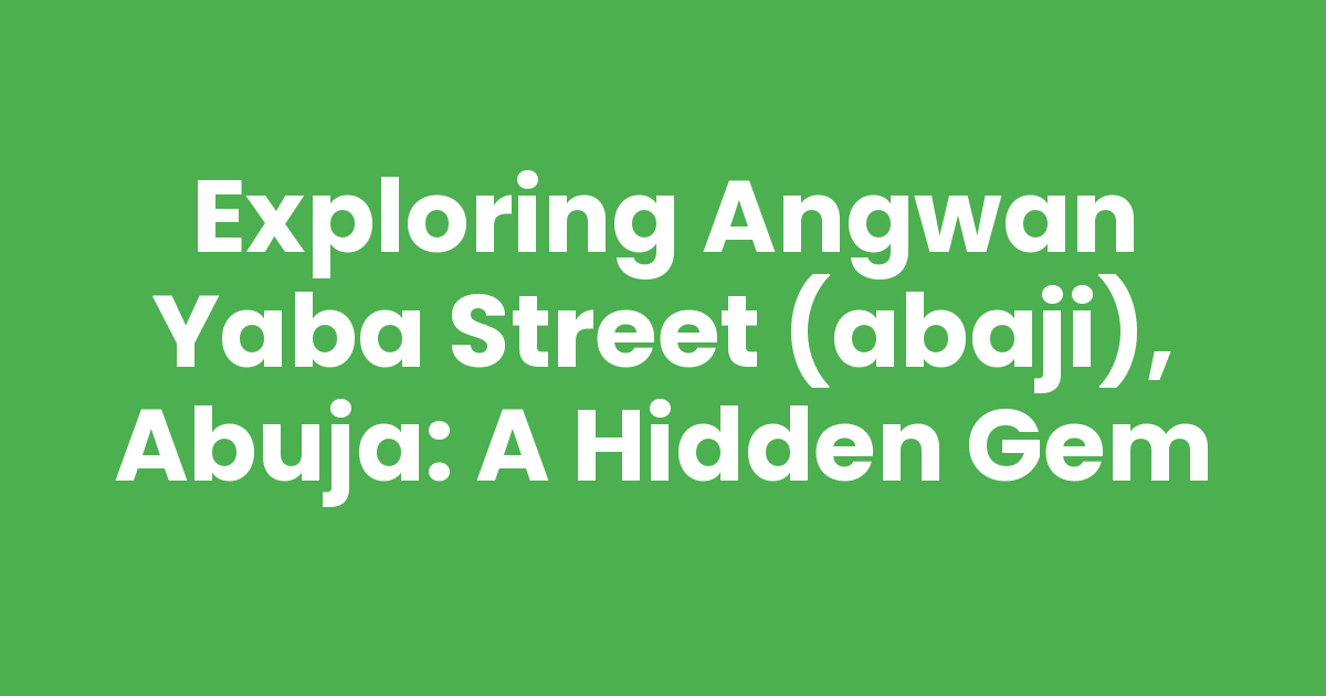Exploring Angwan Yaba Street (Abaji), Abuja: A Hidden Gem