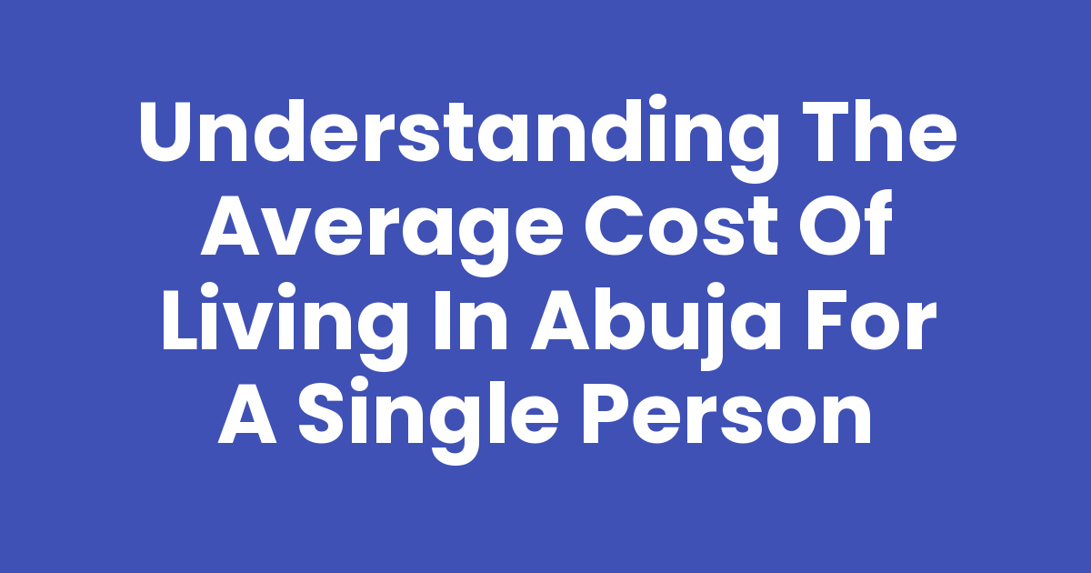 Understanding the Average Cost of Living in Abuja for a Single Person