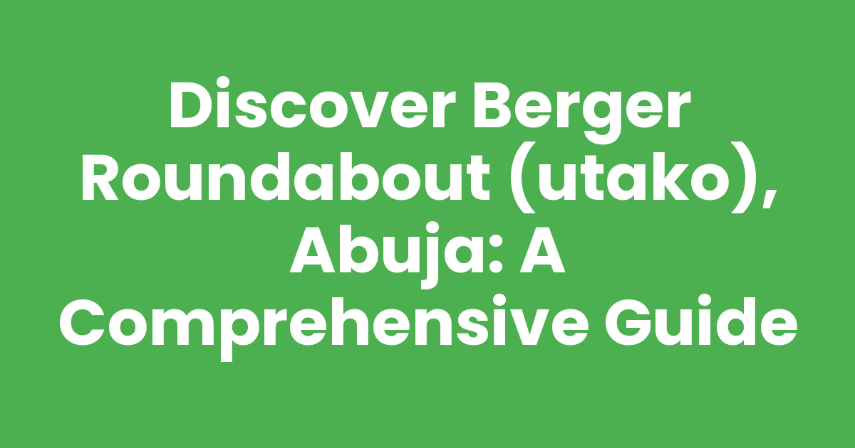 Discover Berger Roundabout (Utako), Abuja: A Comprehensive Guide