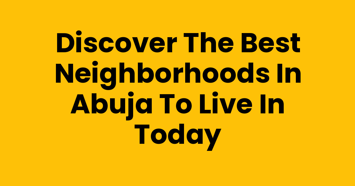 Discover the Best Neighborhoods in Abuja to Live In Today