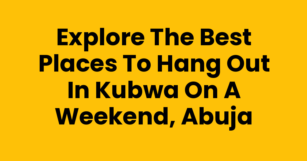 Explore the Best Places To Hang Out In Kubwa On A Weekend, Abuja