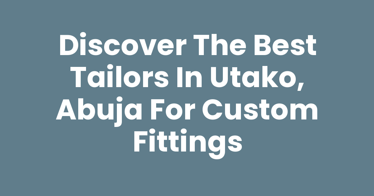 Discover the Best Tailors In Utako, Abuja for Custom Fittings