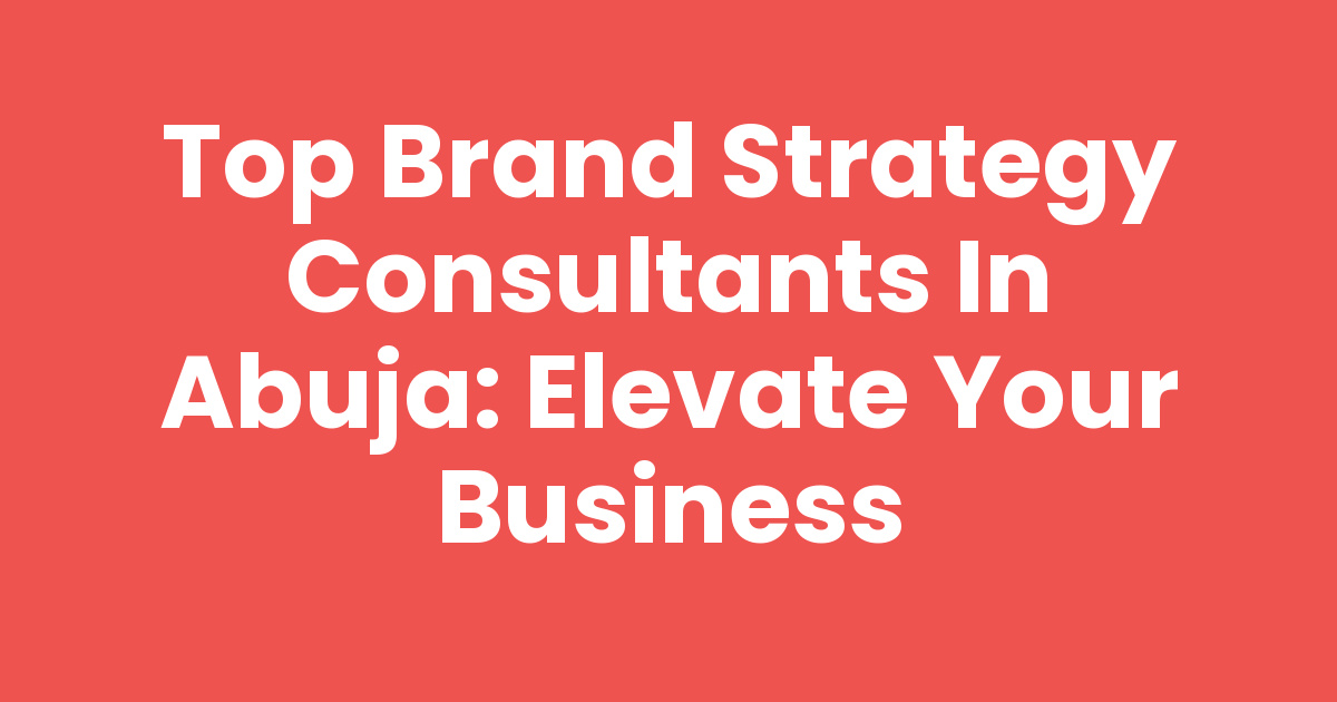 Top Brand Strategy Consultants in Abuja: Elevate Your Business