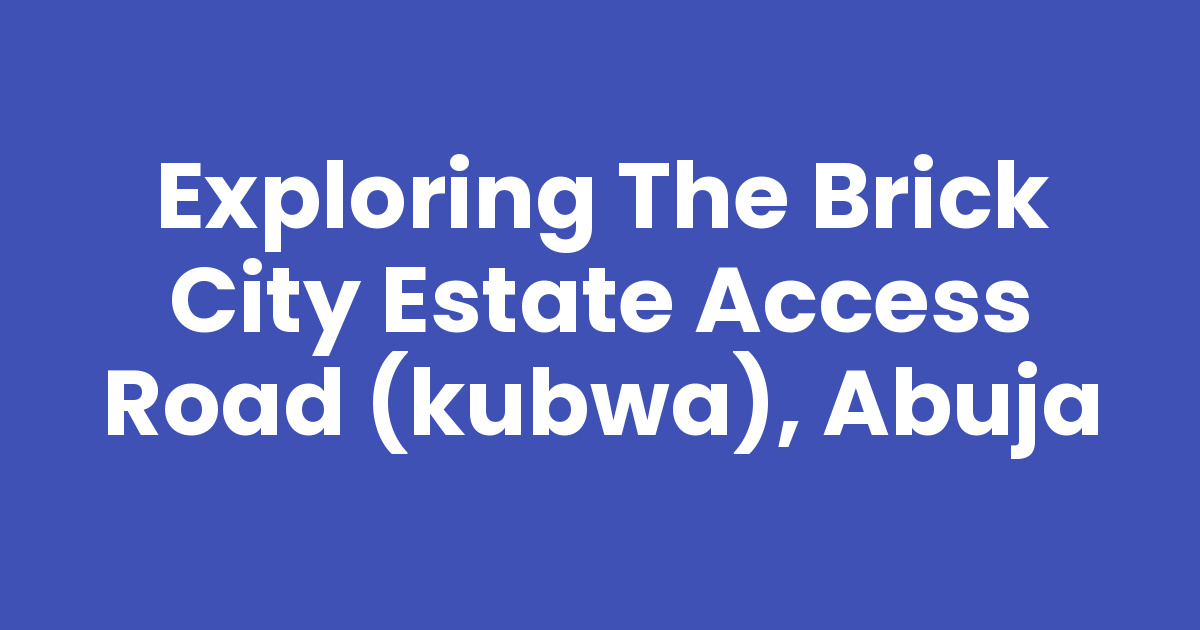 Exploring the Brick City Estate Access Road (Kubwa), Abuja