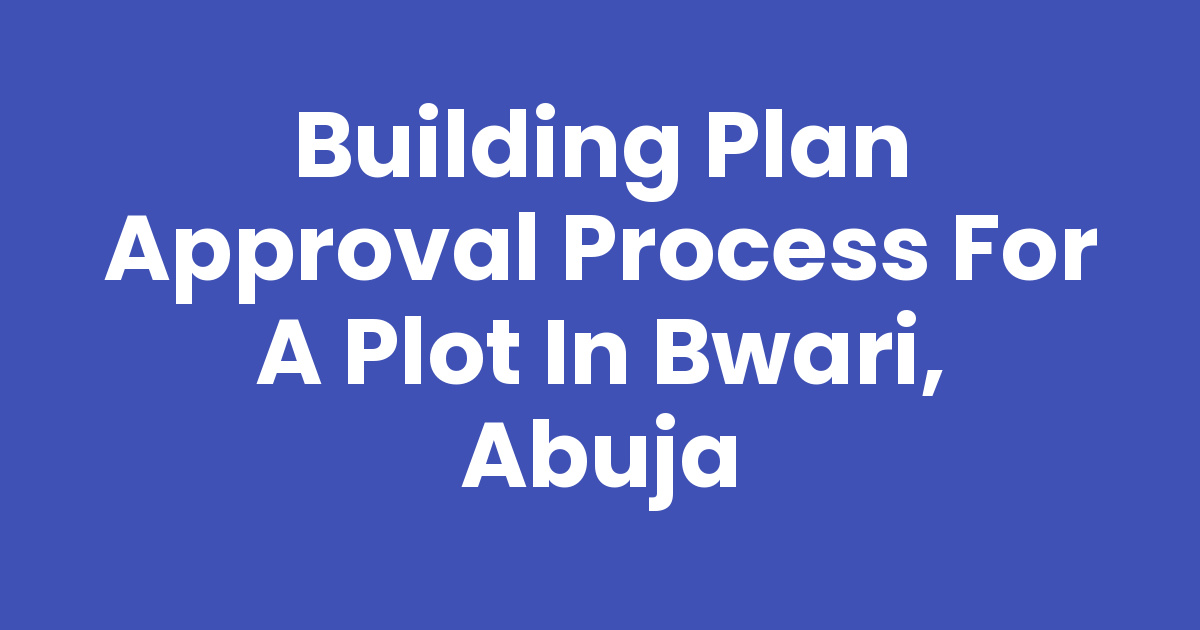 Building Plan Approval Process For A Plot In Bwari, Abuja