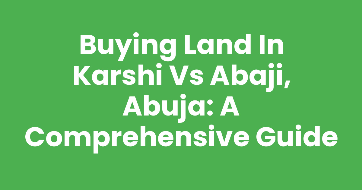 Buying Land In Karshi Vs Abaji, Abuja: A Comprehensive Guide