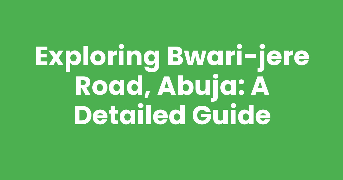 Exploring Bwari-Jere Road, Abuja: A Detailed Guide
