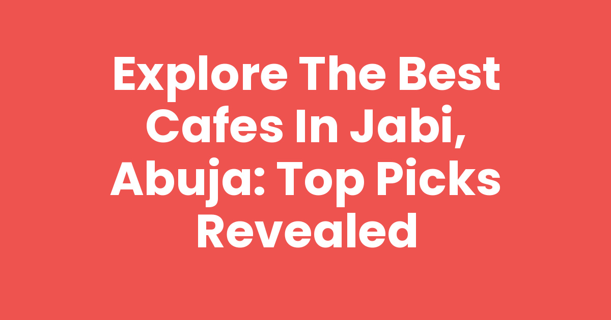 Explore the Best Cafes In Jabi, Abuja: Top Picks Revealed