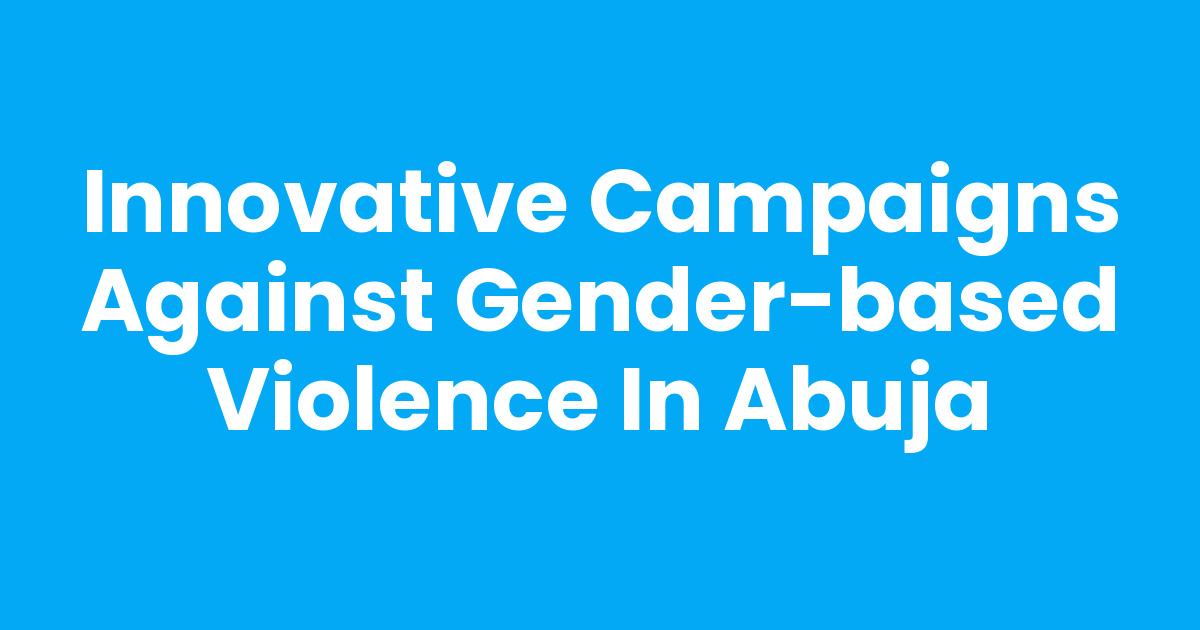 Innovative Campaigns Against Gender-Based Violence in Abuja