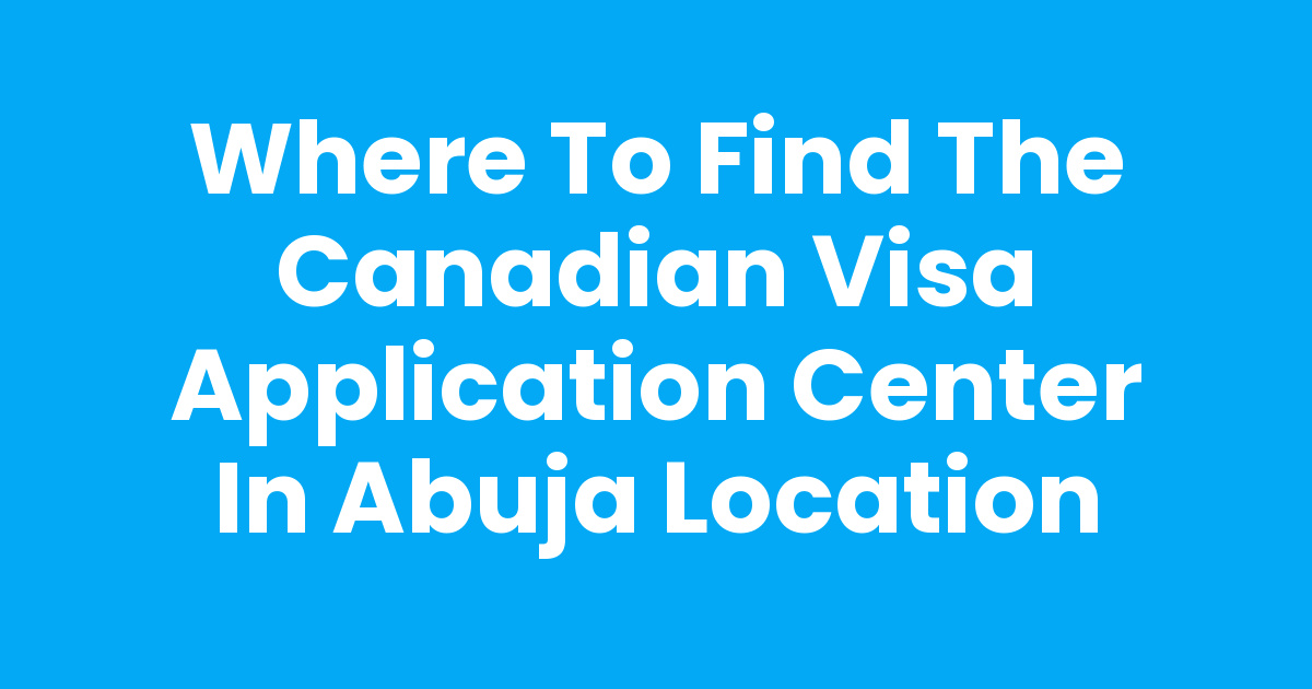 Where to Find the Canadian Visa Application Center in Abuja Location