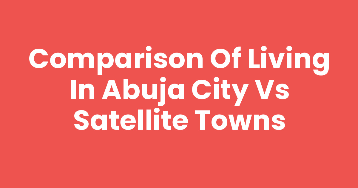 Comparison of Living in Abuja City vs Satellite Towns