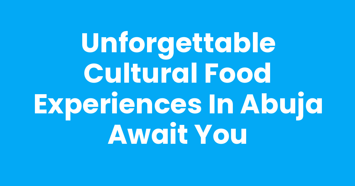 Unforgettable Cultural Food Experiences in Abuja Await You