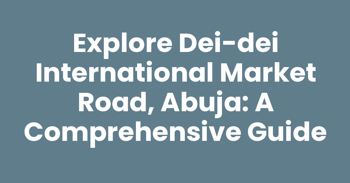 Explore Dei-Dei International Market Road, Abuja: A Comprehensive Guide
