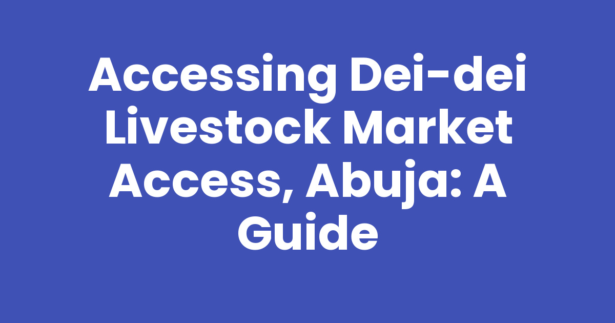 Accessing Dei-Dei Livestock Market Access, Abuja: A Guide