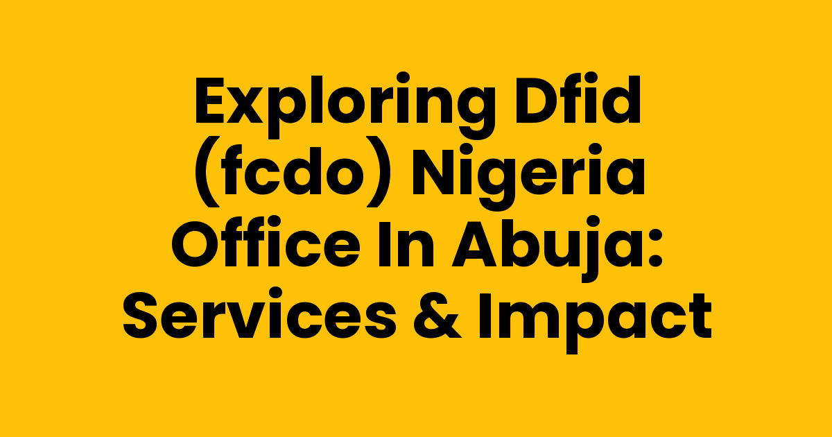 Exploring DFID (FCDO) Nigeria Office in Abuja: Services & Impact
