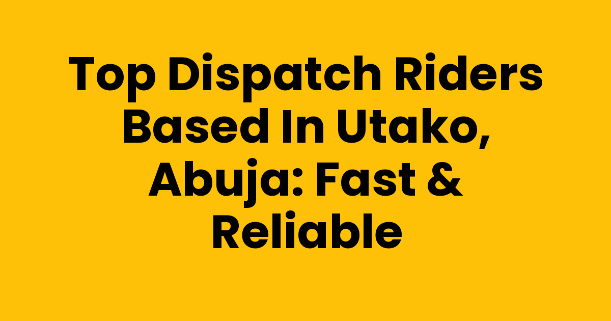 Top Dispatch Riders Based In Utako, Abuja: Fast & Reliable