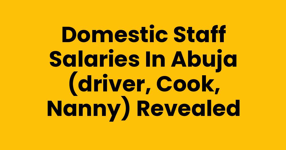 Domestic Staff Salaries in Abuja (Driver, Cook, Nanny) Revealed