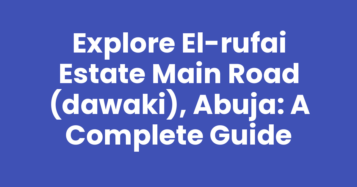 Explore El-Rufai Estate Main Road (Dawaki), Abuja: A Complete Guide