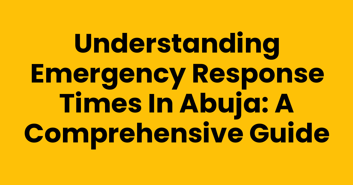 Understanding Emergency Response Times in Abuja: A Comprehensive Guide
