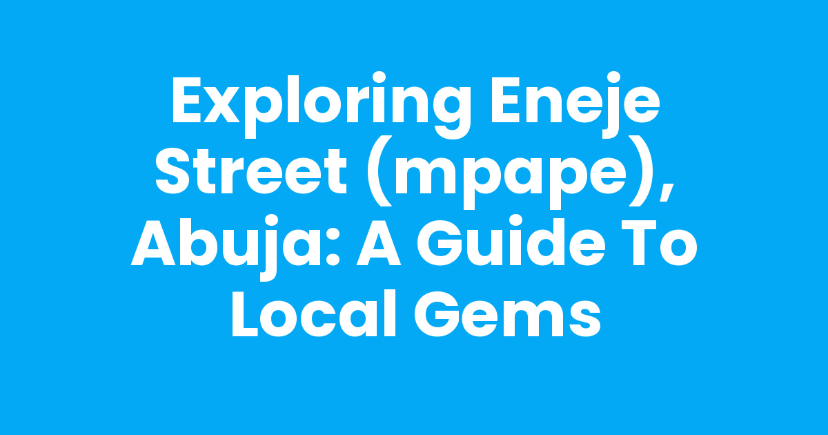 Exploring Eneje Street (Mpape), Abuja: A Guide to Local Gems