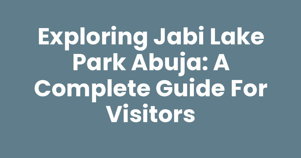 Exploring Jabi Lake Park Abuja: A Complete Guide for Visitors