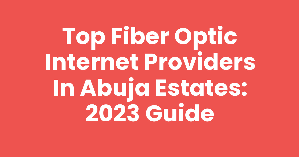 Top Fiber Optic Internet Providers in Abuja Estates: 2023 Guide