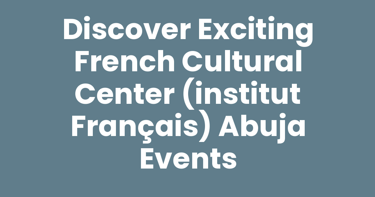 Discover Exciting French Cultural Center (Institut Français) Abuja Events