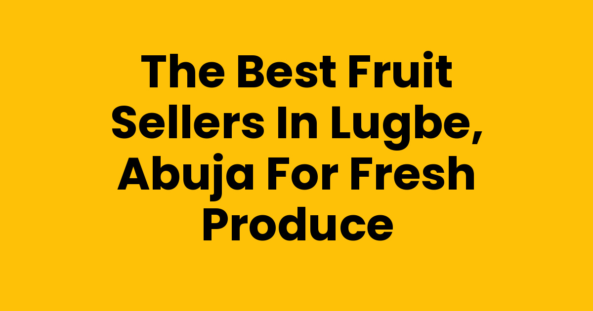 The Best Fruit Sellers In Lugbe, Abuja for Fresh Produce