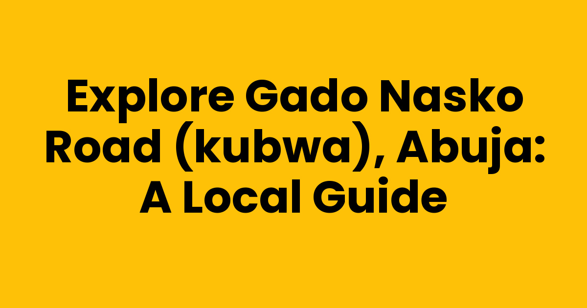 Explore Gado Nasko Road (Kubwa), Abuja: A Local Guide