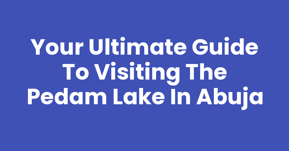 Your Ultimate Guide to Visiting the Pedam Lake in Abuja