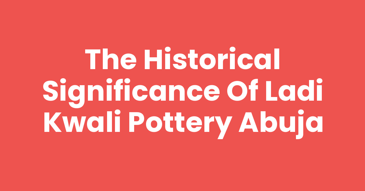 The Historical Significance of Ladi Kwali Pottery Abuja