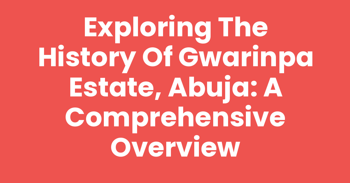 Exploring the History Of Gwarinpa Estate, Abuja: A Comprehensive Overview