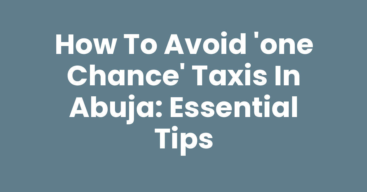 How to Avoid 'One Chance' Taxis in Abuja: Essential Tips