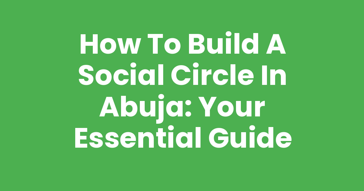 How to Build a Social Circle in Abuja: Your Essential Guide