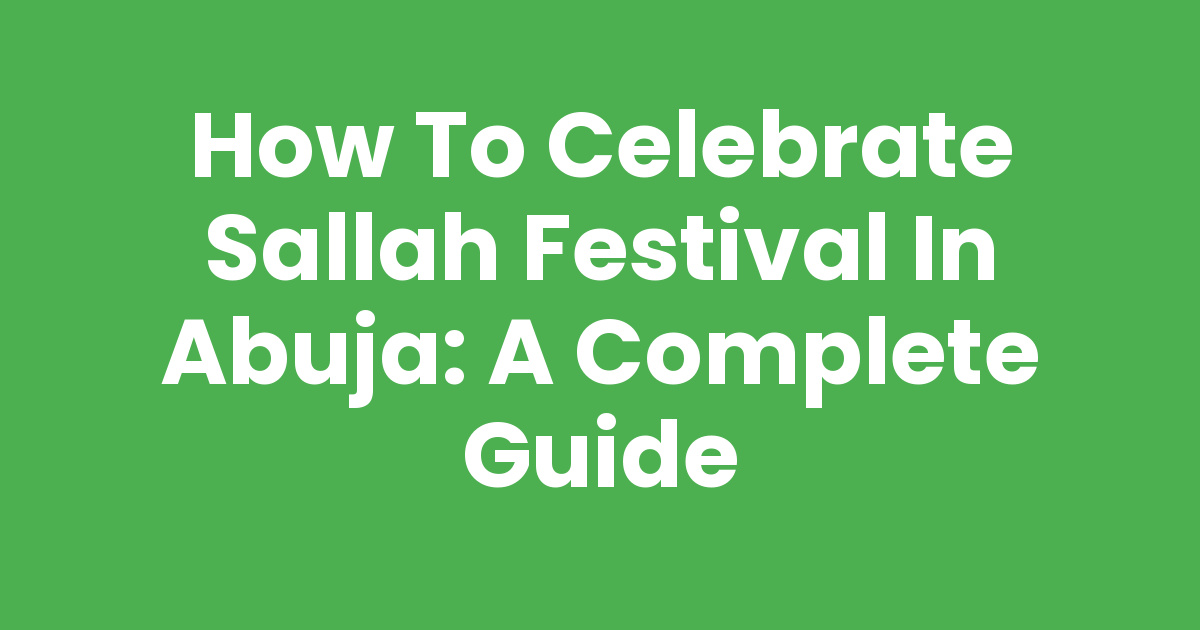 How to Celebrate Sallah Festival in Abuja: A Complete Guide