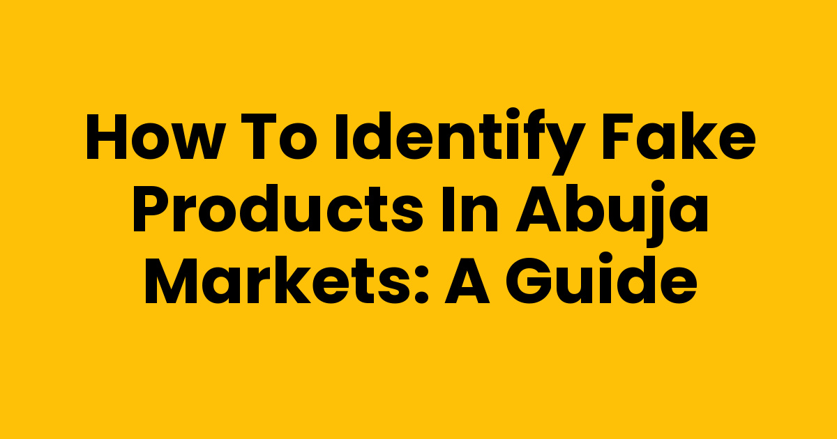 How to Identify Fake Products in Abuja Markets: A Guide