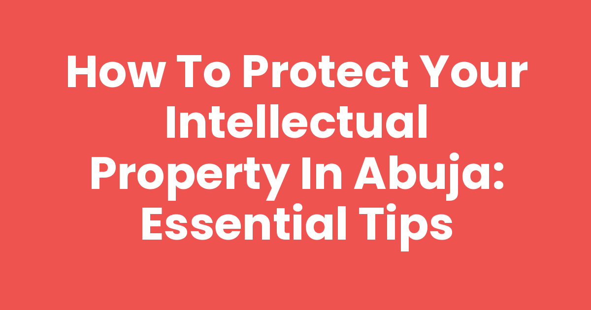 How to Protect Your Intellectual Property in Abuja: Essential Tips