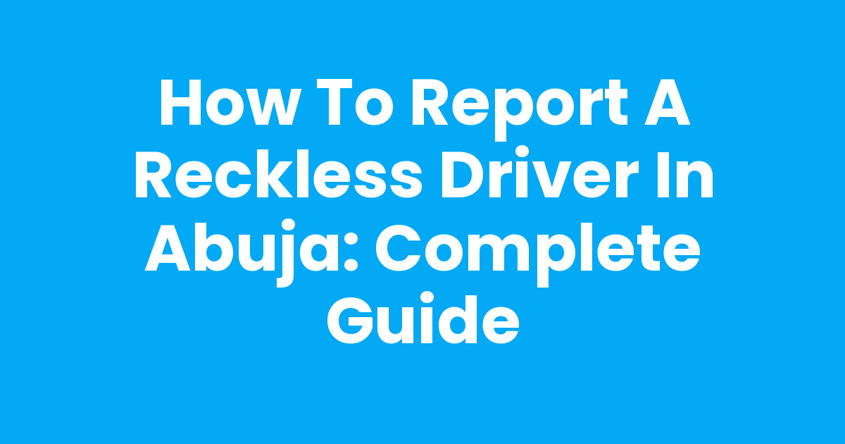 How to Report a Reckless Driver in Abuja: Complete Guide