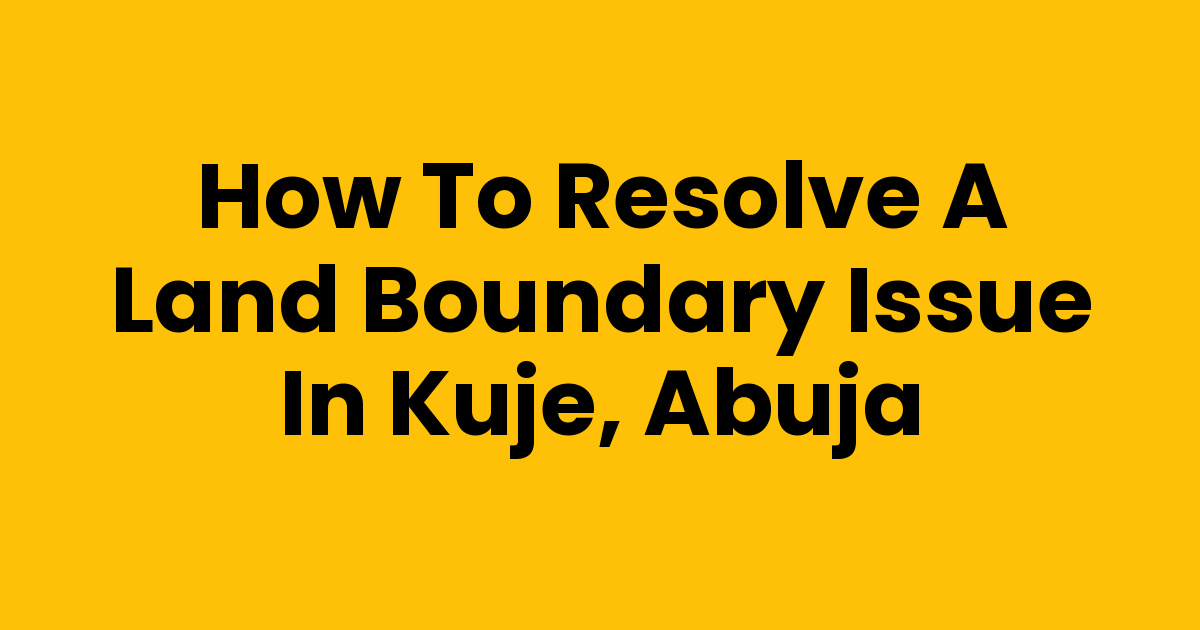 How To Resolve A Land Boundary Issue In Kuje, Abuja