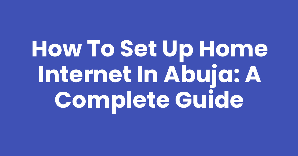 How to Set Up Home Internet in Abuja: A Complete Guide