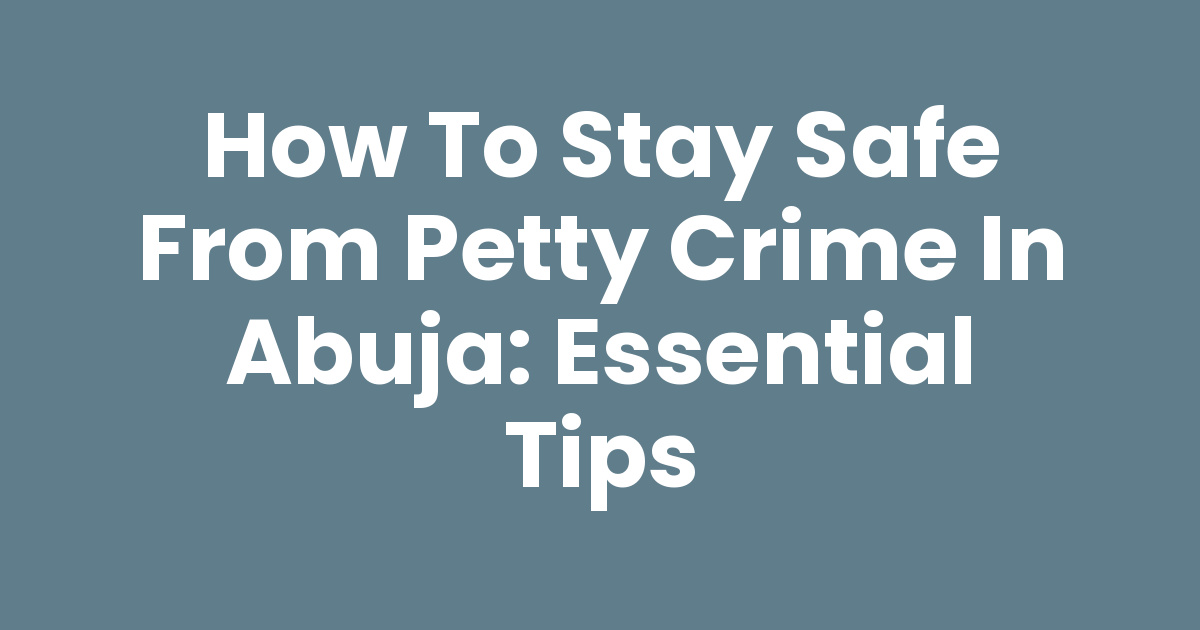 How to Stay Safe from Petty Crime in Abuja: Essential Tips