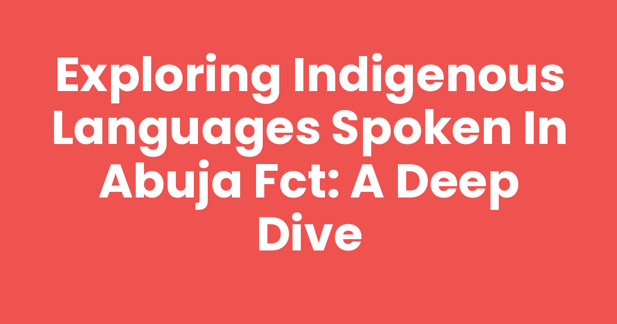 Exploring Indigenous Languages Spoken in Abuja FCT: A Deep Dive