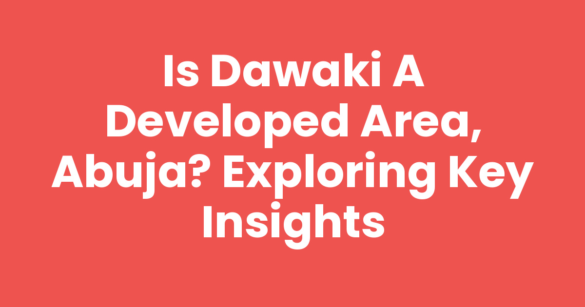 Is Dawaki A Developed Area, Abuja? Exploring Key Insights